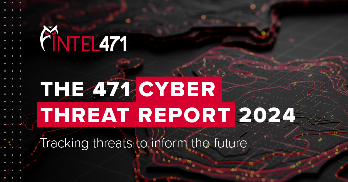 The 471 Cyber Threat Report 2024 | Intel 471